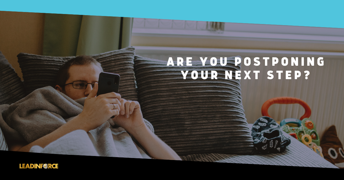 ARE YOU POSTPONING YOUR NEXT STEP? - LEADINFORCE - Blog